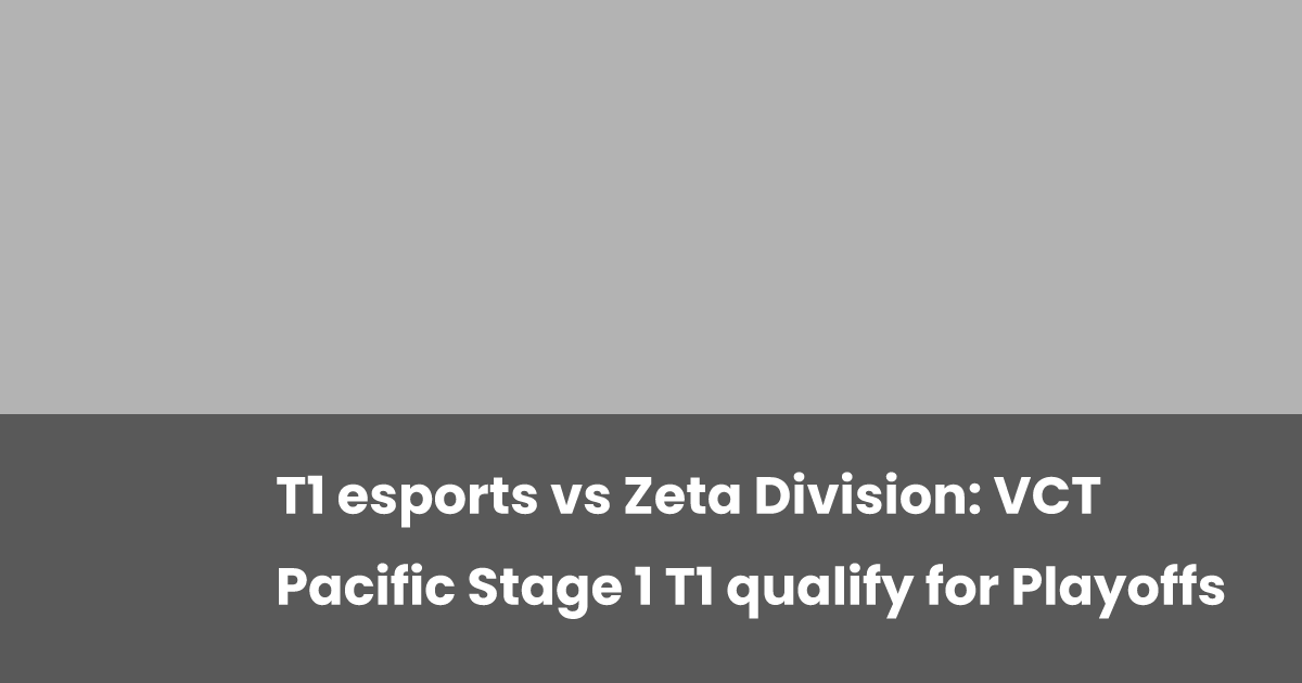 T1 esports vs Zeta Division: VCT Pacific Stage 1 T1 qualify for ...