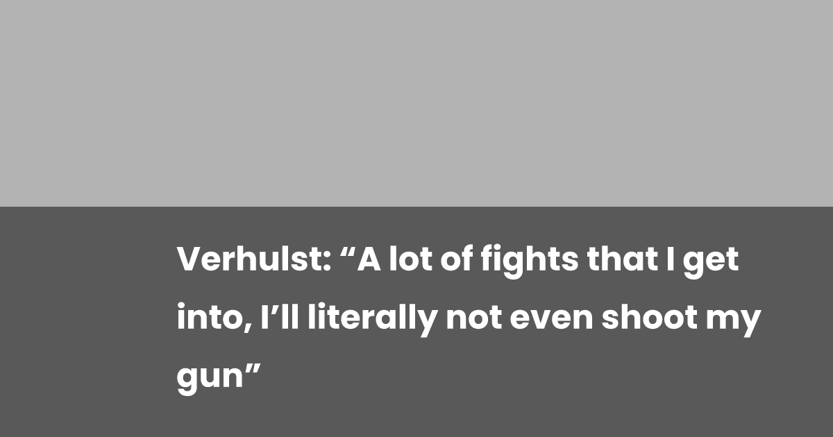 Verhulst: “A lot of fights that I get into, I’ll literally not even ...