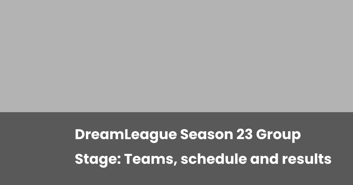 DreamLeague Season 23 Group Stage: Teams, schedule and results | esports.gg
