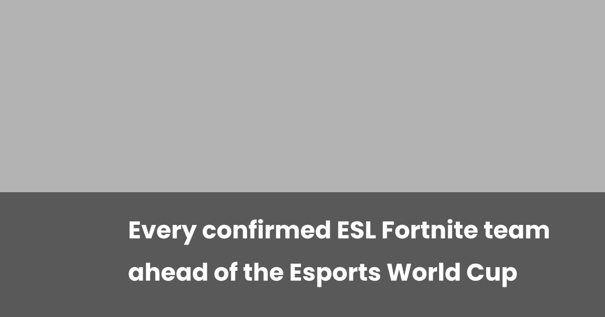 Every confirmed ESL Fortnite team ahead of the Esports World Cup ...