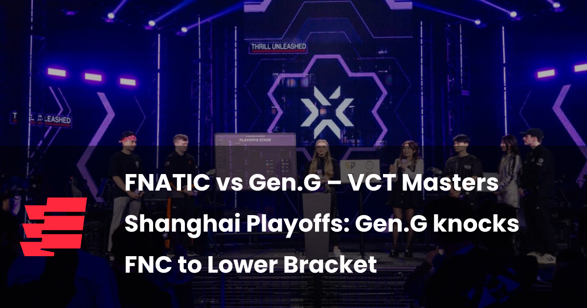 FNATIC vs Gen.G – VCT Masters Shanghai Playoffs: Gen.G knocks FNC to Lower Bracket | esports.gg