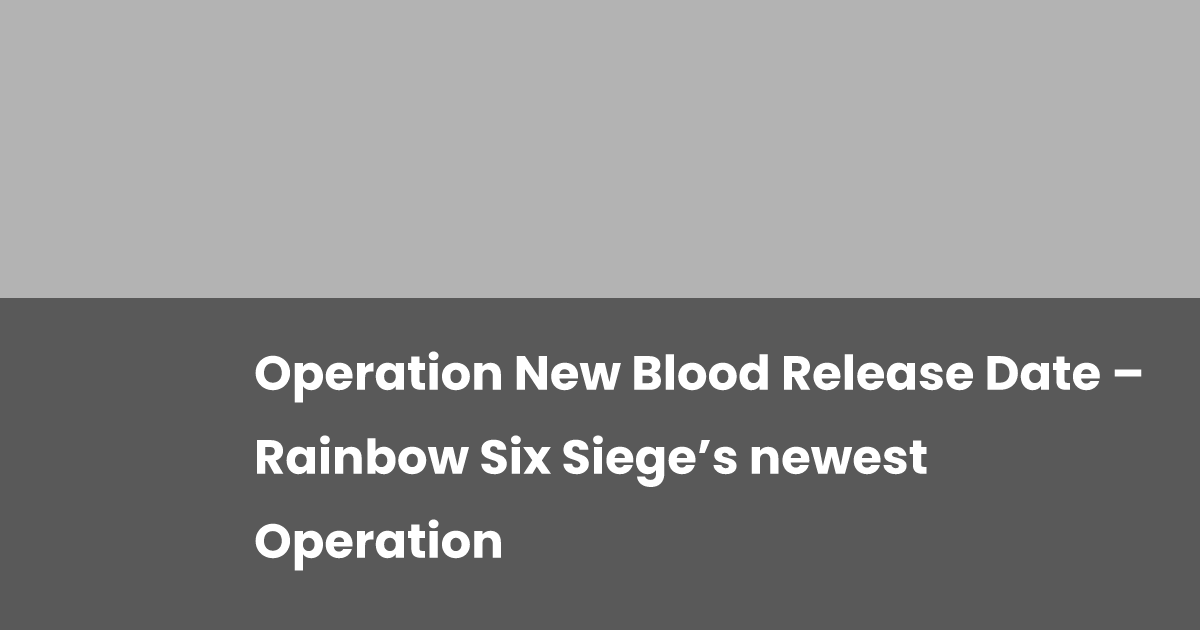 Operation New Blood Release Date – Rainbow Six Siege’s newest Operation ...