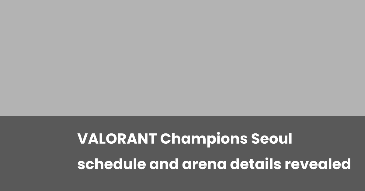 VALORANT Champions Seoul schedule and arena details revealed | esports.gg