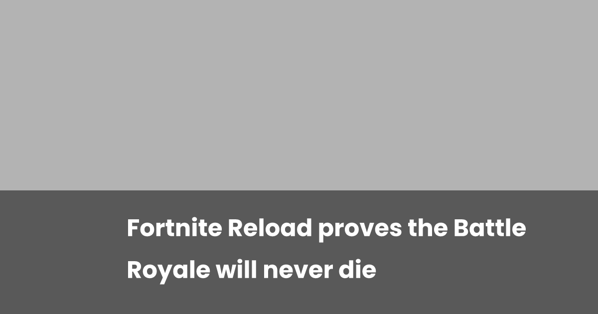 Fortnite Reload proves the Battle Royale will never die | esports.gg