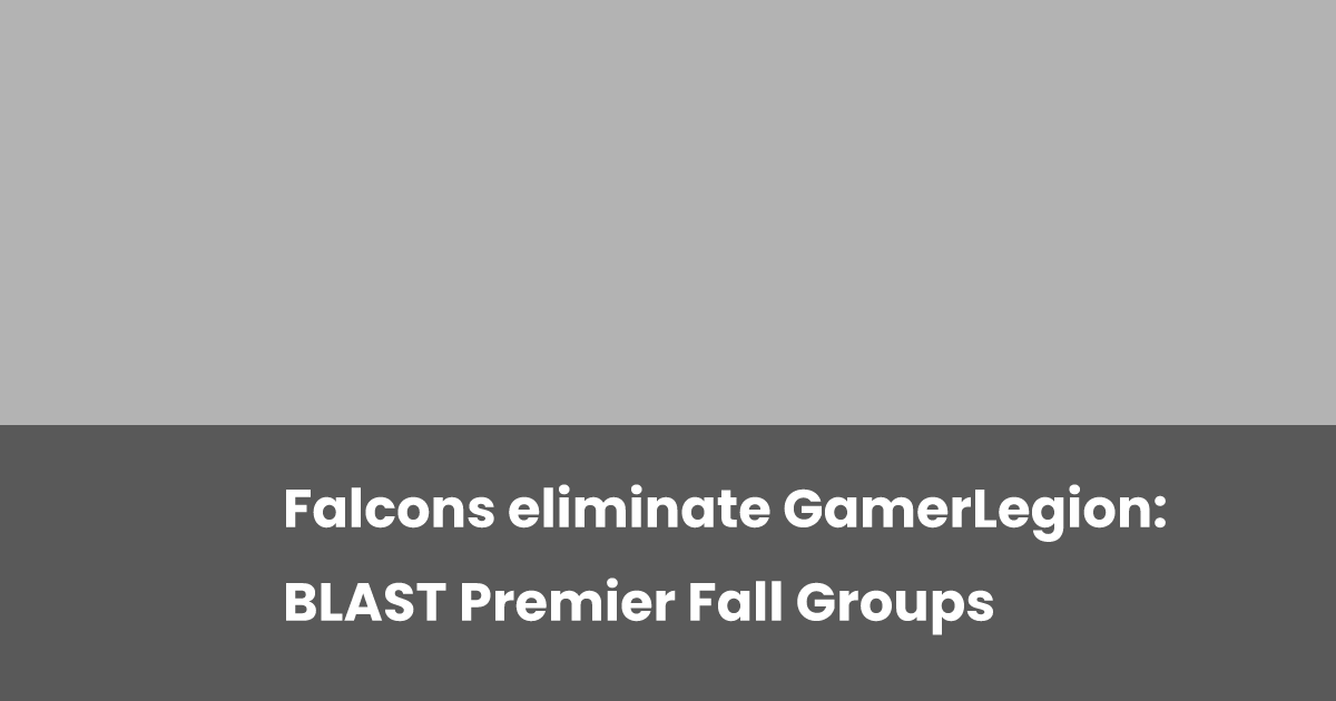 Falcons eliminate GamerLegion: BLAST Premier Fall Groups | esports.gg