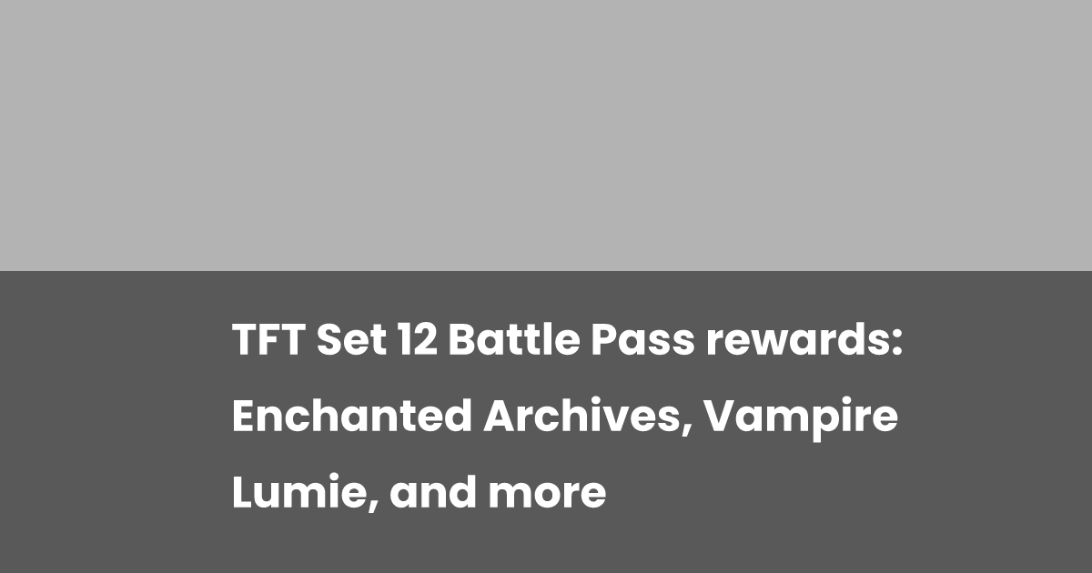 TFT Set 12 Battle Pass rewards: Enchanted Archives, Vampire Lumie, and ...