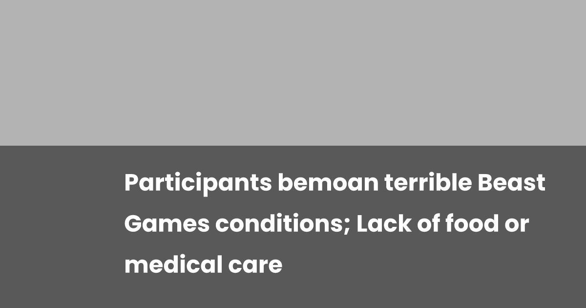 Participants bemoan terrible Beast Games conditions; Lack of food or ...