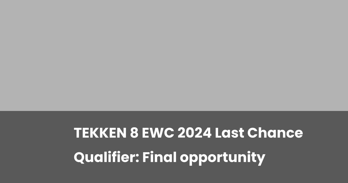 TEKKEN 8 EWC 2024 Last Chance Qualifier: Final opportunity | esports.gg