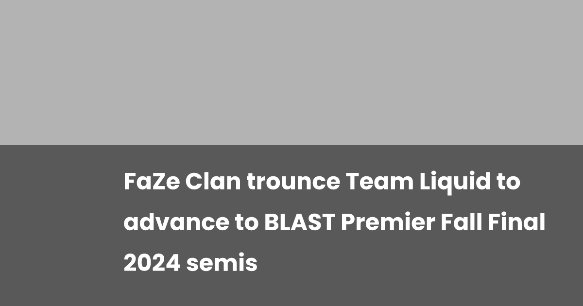 FaZe Clan trounce Team Liquid to advance to BLAST Premier Fall Final ...