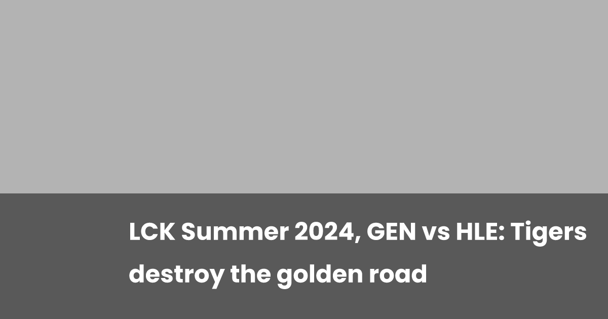 LCK Summer 2024, GEN vs HLE: Tigers destroy the golden road | esports.gg