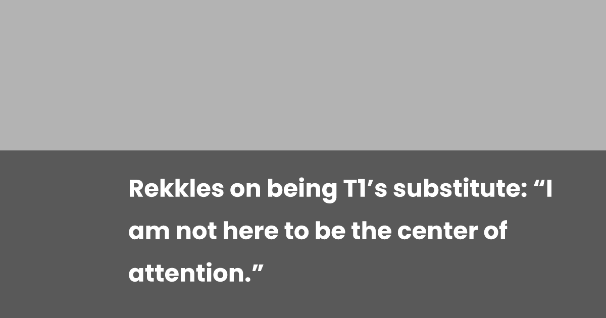 Rekkles on being T1’s substitute: “I am not here to be the center of ...