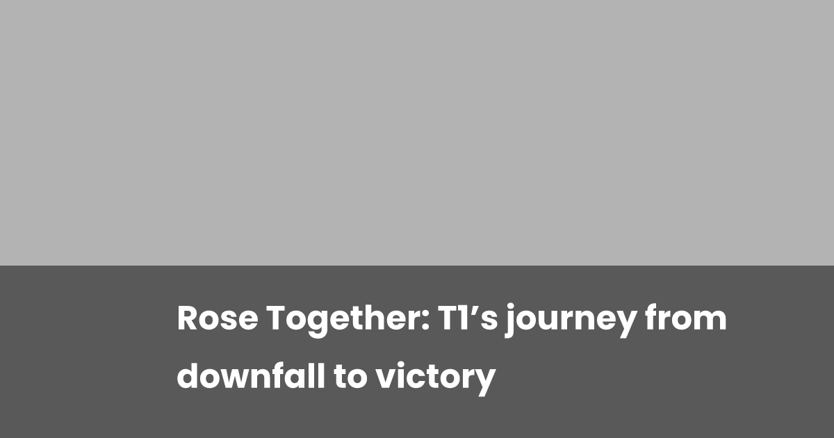Rose Together: T1’s journey from downfall to victory | esports.gg