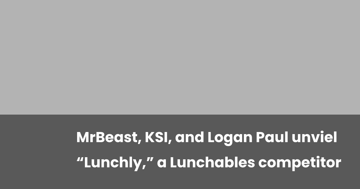 MrBeast, KSI, and Logan Paul unviel “Lunchly,” a Lunchables competitor ...