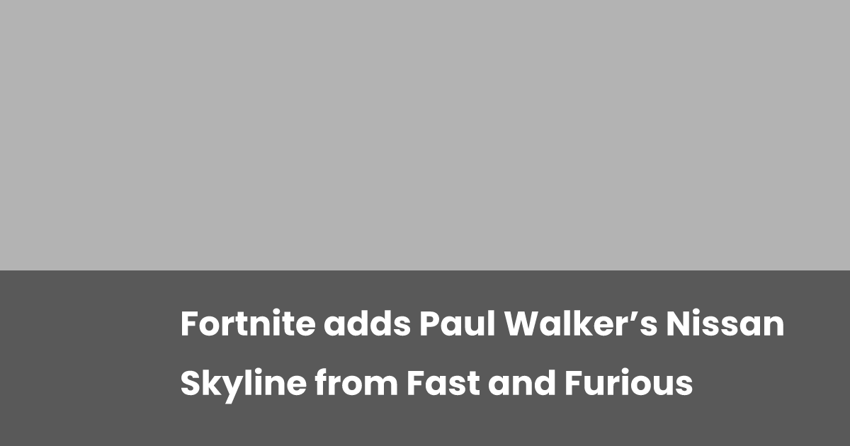 Fortnite adds Paul Walker’s Nissan Skyline from Fast and Furious ...