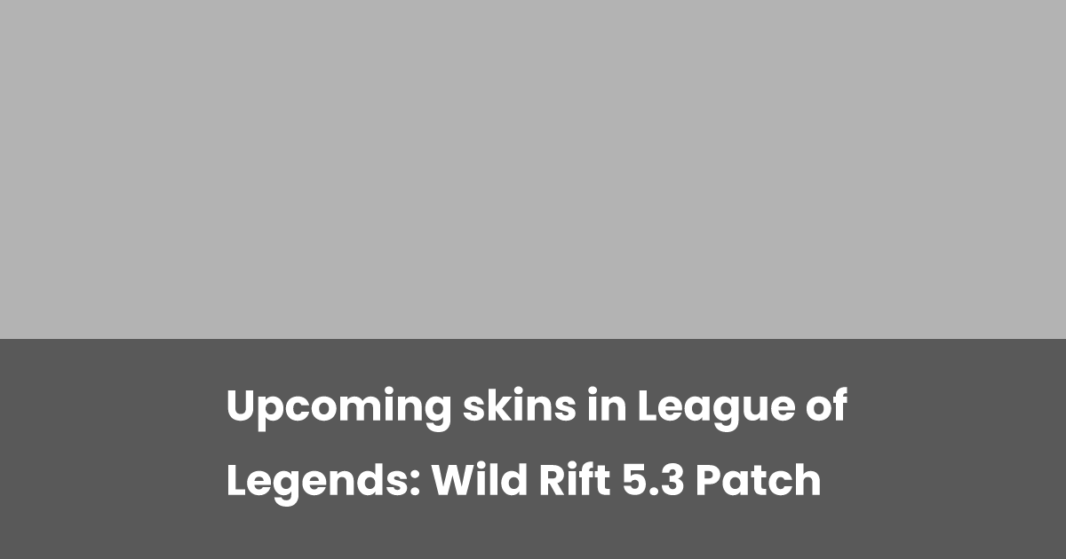 Upcoming skins in League of Legends: Wild Rift 5.3 Patch | esports.gg