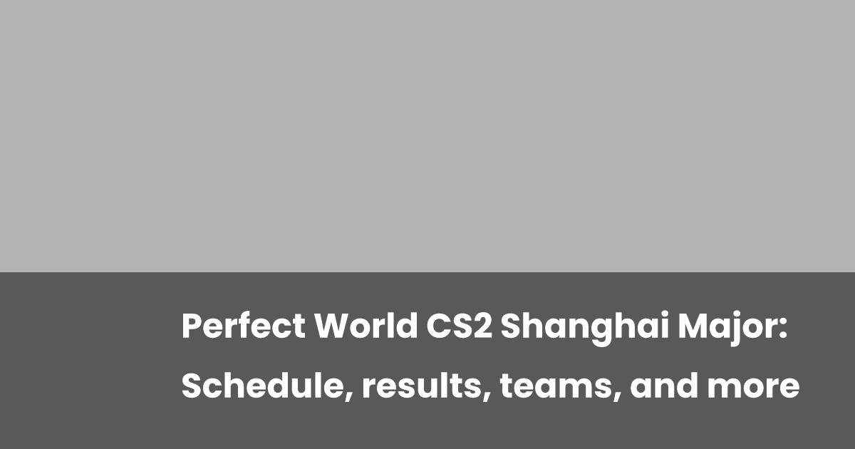 Perfect World CS2 Shanghai Major: Schedule, results, teams, and more | esports.gg