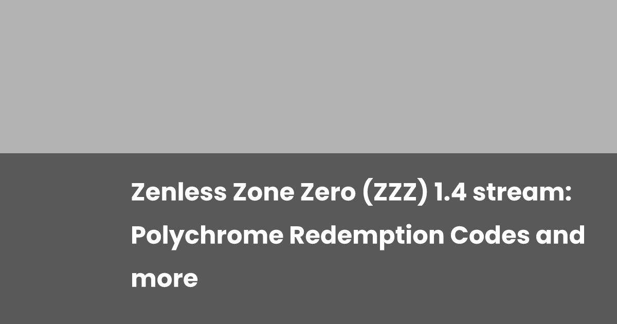 Zenless Zone Zero (ZZZ) 1.4 stream: Polychrome Redemption Codes and more | esports.gg