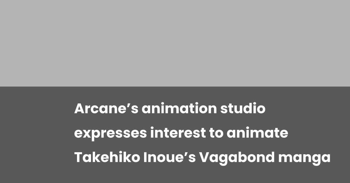 Arcane’s animation studio expresses interest to animate Takehiko Inoue ...