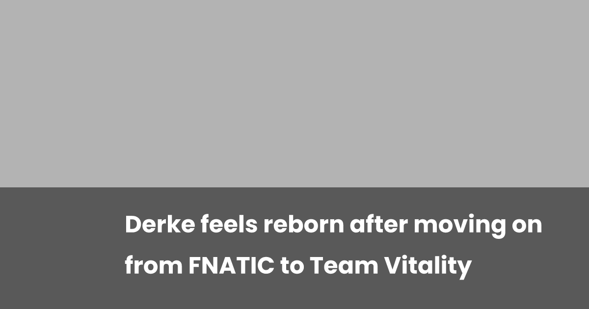 Derke feels reborn after moving on from FNATIC to Team Vitality ...
