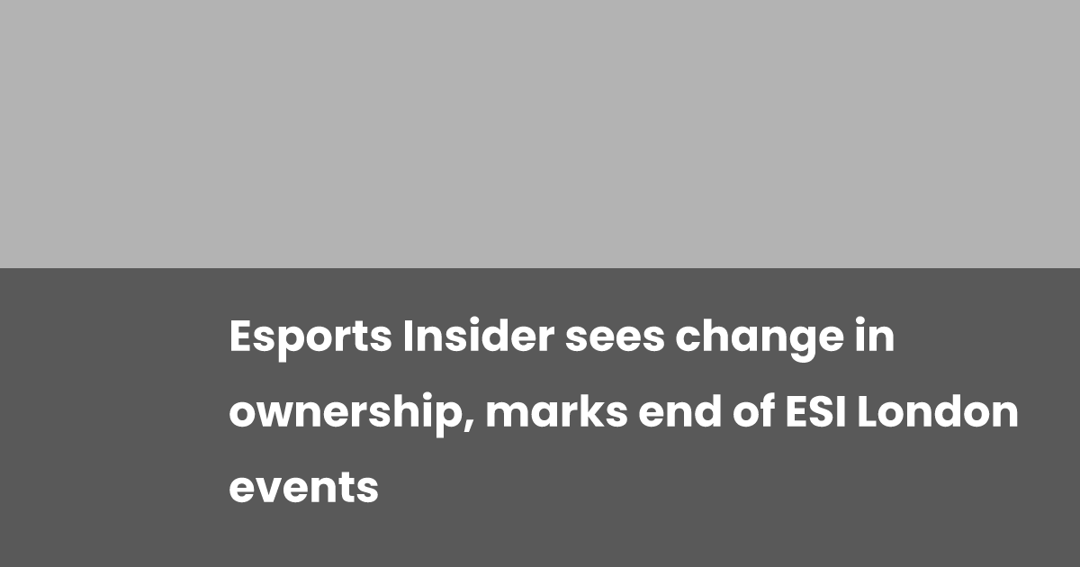 Esports Insider sees change in ownership, marks end of ESI London ...
