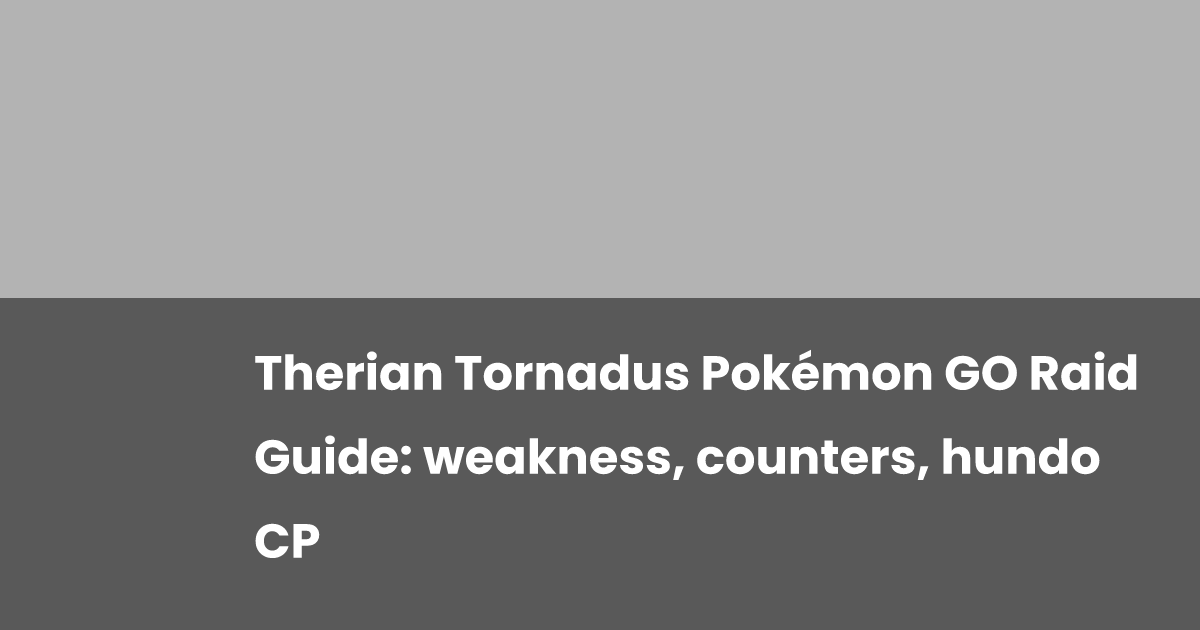 Therian Tornadus Pokémon GO Raid Guide: weakness, counters, hundo CP ...