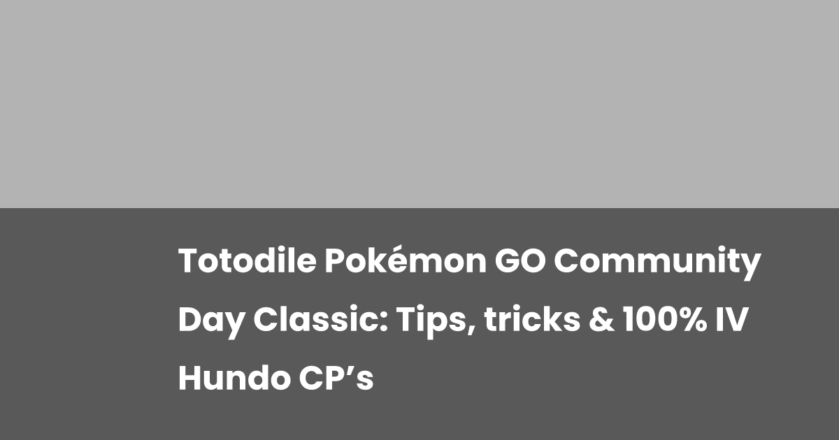 Totodile Pokémon GO Community Day Classic: Tips, tricks & 100% IV Hundo ...