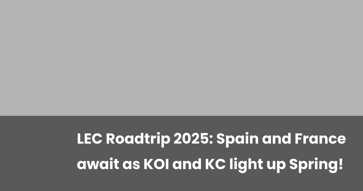 LEC Roadtrip 2025: Spain and France await as KOI and KC light up Spring! | esports.gg
