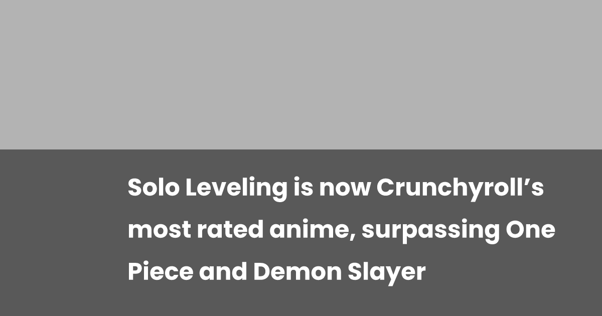 Solo Leveling is now Crunchyroll’s most rated anime, surpassing One ...