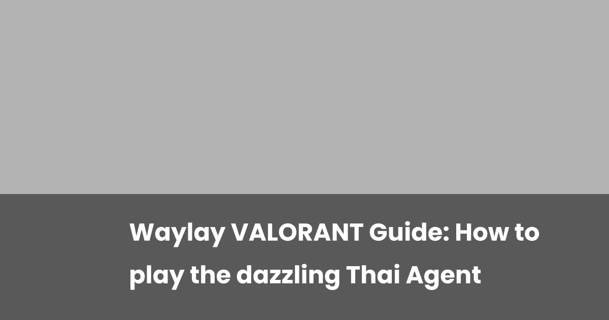 Waylay VALORANT Guide: How to play the dazzling Thai Agent | esports.gg