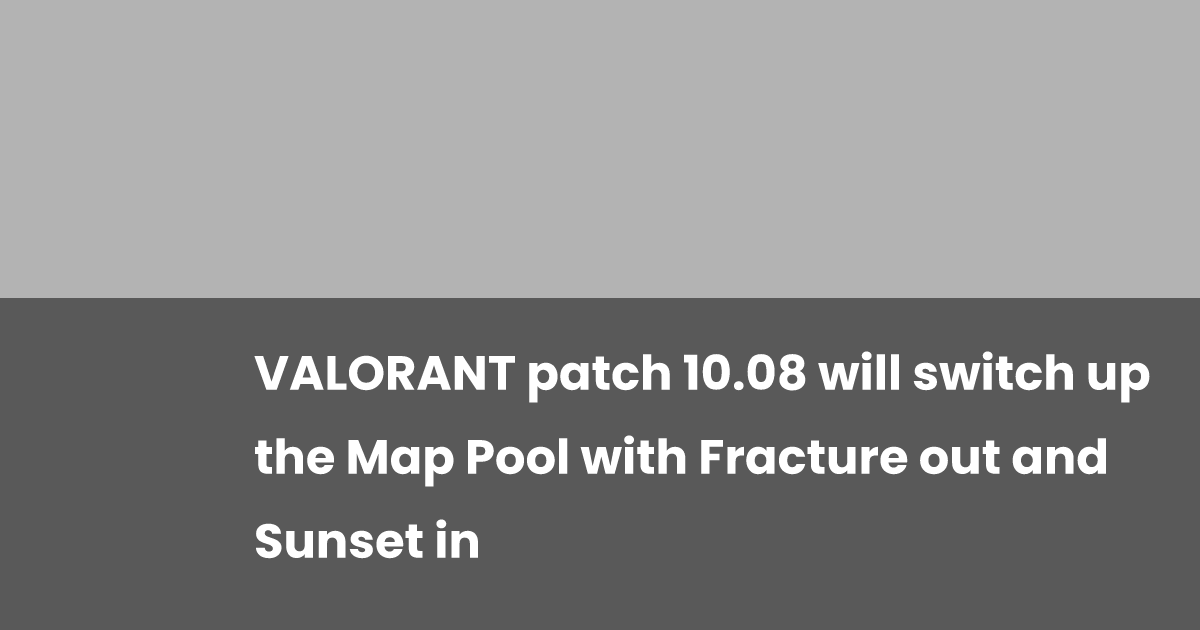 VALORANT patch 10.08 will switch up the Map Pool with Fracture out and ...